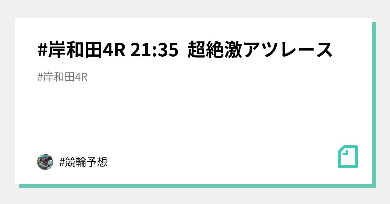 🔥🔥#岸和田4R 21:35 超絶激アツレース🔥🔥｜#競輪予想｜note