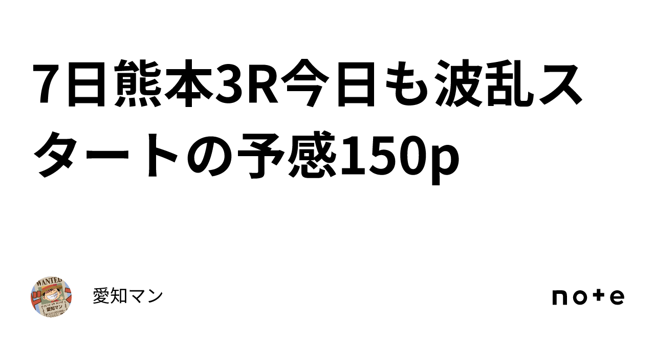 7日熊本3R今日も波乱スタートの予感150p｜愛知マン