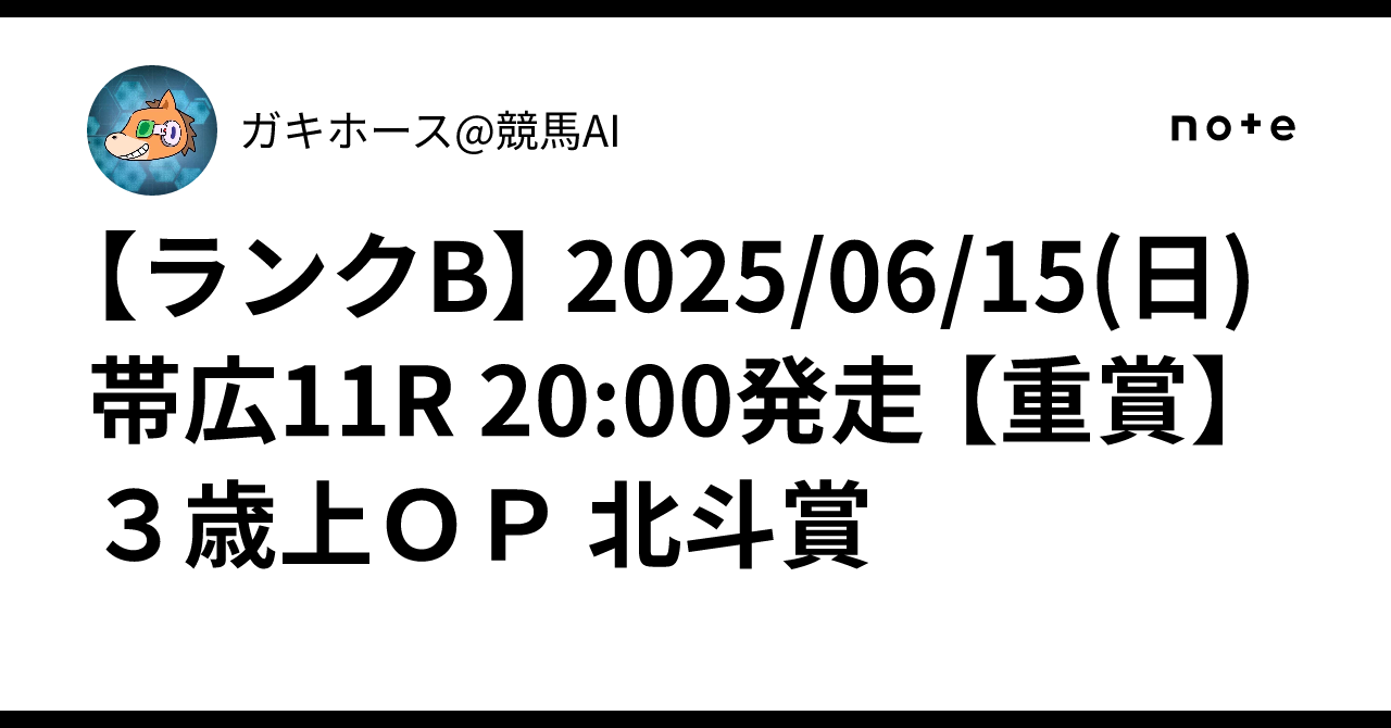【ランクB】 2025/06/15(日) 帯広11R 20:00発走 【重賞】3歳上OP 北斗賞｜ガキホース@競馬AI