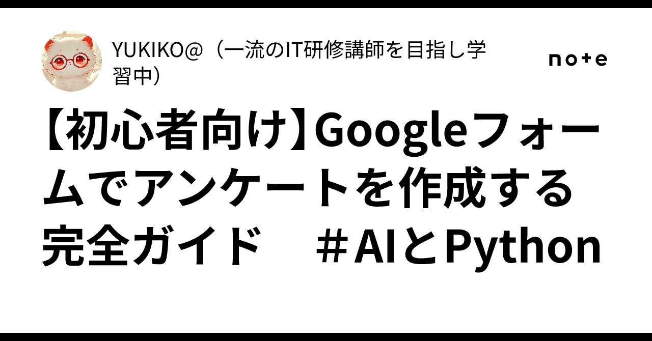 【初心者向け】Googleフォームでアンケートを作成する完全ガイド ＃AIとPython｜YUKIKO@（一流のIT研修講師を目指し学習中）※個人の学習noteです。