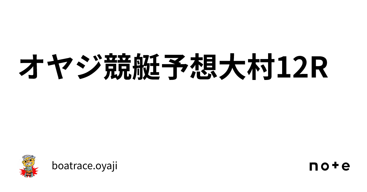 オヤジ競艇予想😎大村12R ｜boatrace.oyaji