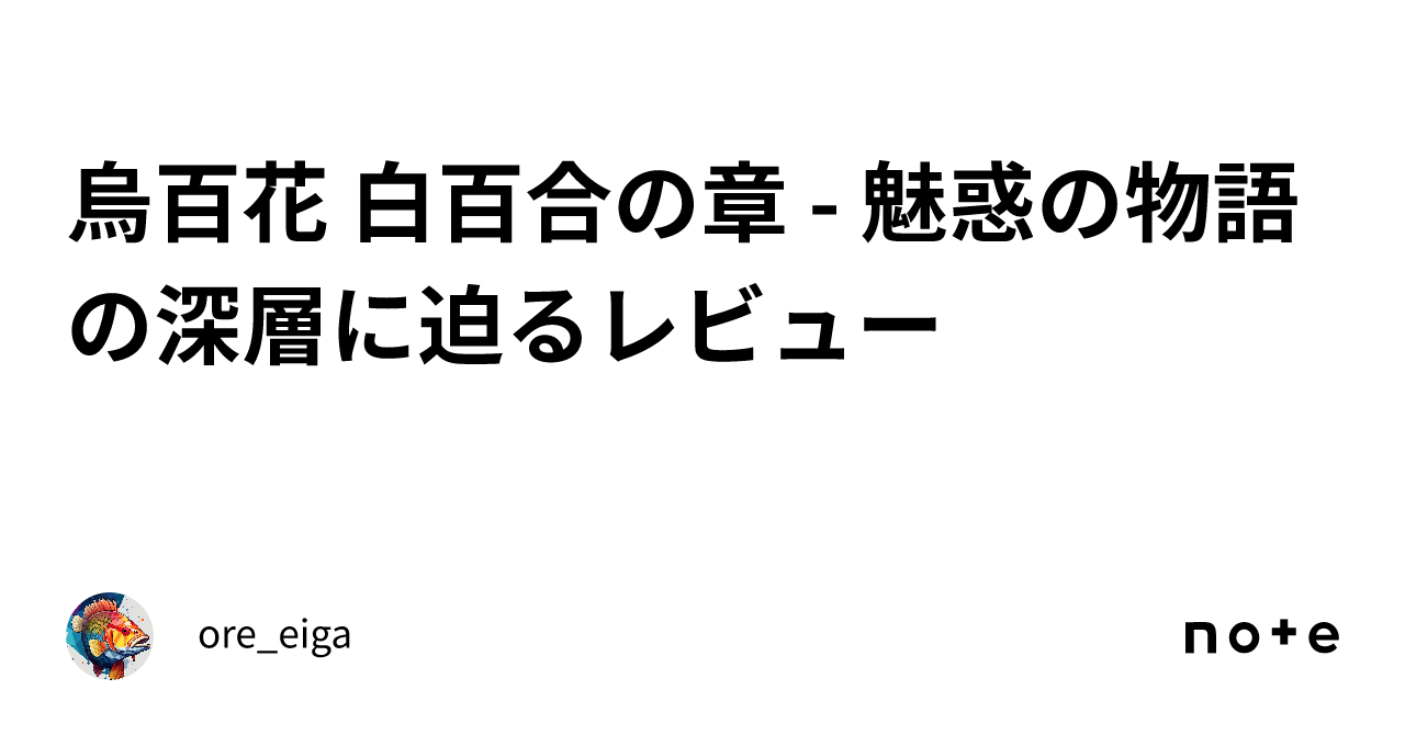 烏百花 白百合の章 - 魅惑の物語の深層に迫るレビュー｜ore_eiga