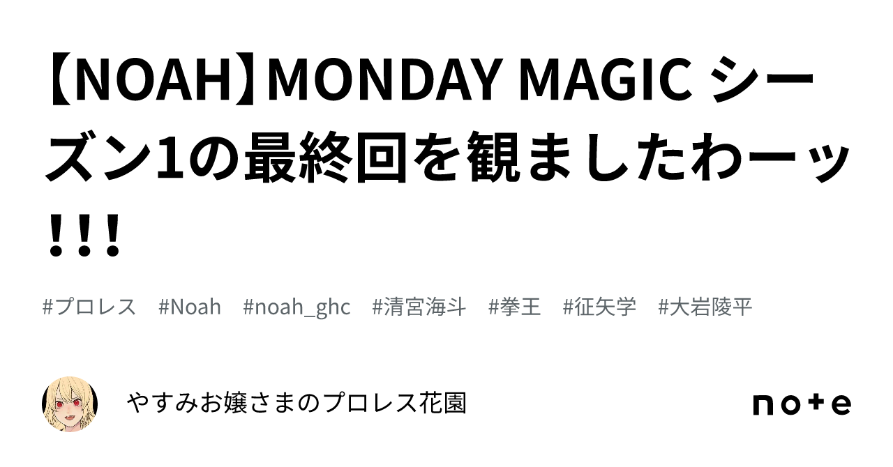 【NOAH】MONDAY MAGIC シーズン1の最終回を観ましたわーッ！！！｜やすみお嬢さまのプロレス花園