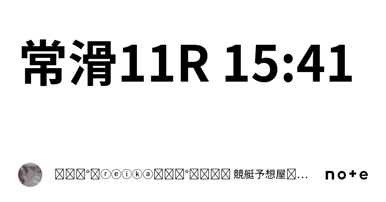 常滑11R 15:41｜꙳ ˖°⌖ⓡⓔⓘⓚⓐ꙳ ˖°⌖𝑔𝒶𝓁 競艇予想屋꙳