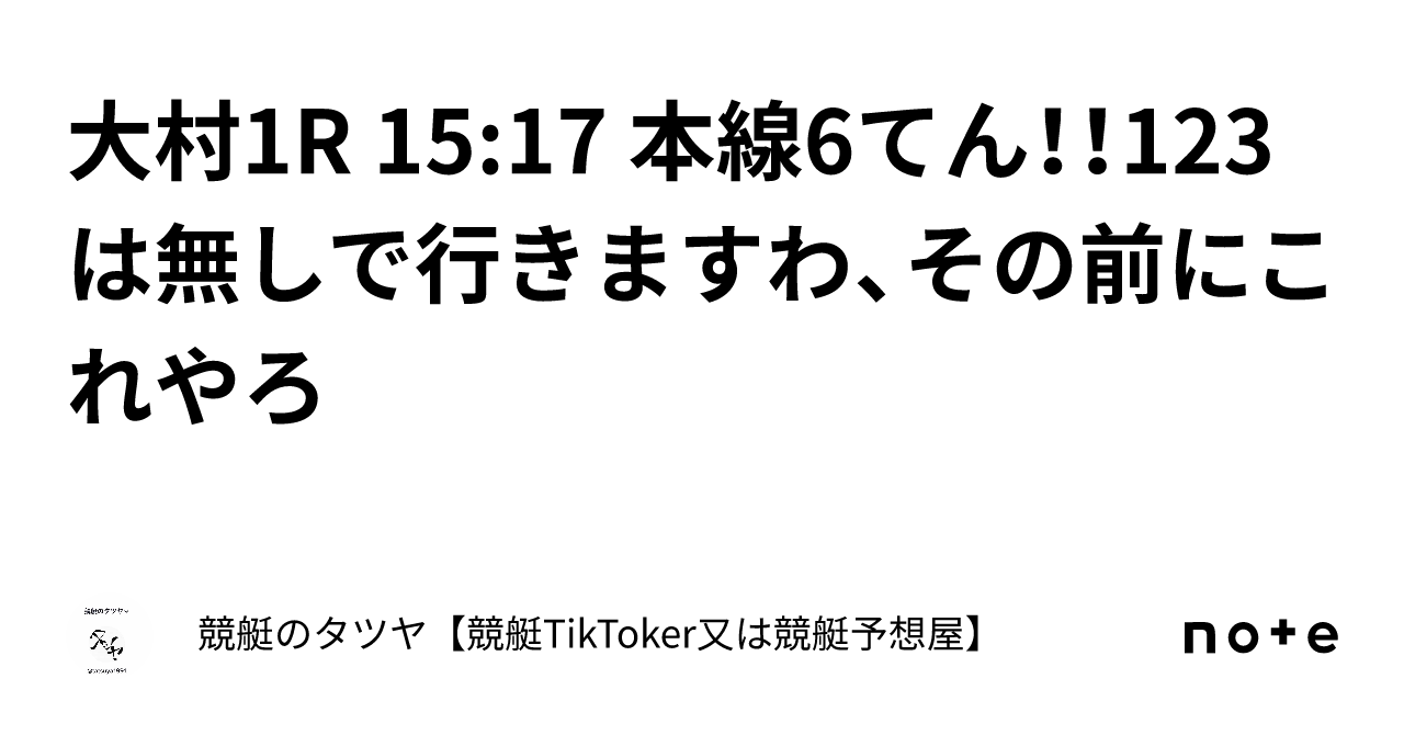 大村1R 15:17 本線6てん！！123は無しで行きますわ、その前にこれやろ｜競艇のタツヤ【競艇TikToker又は競艇予想屋】