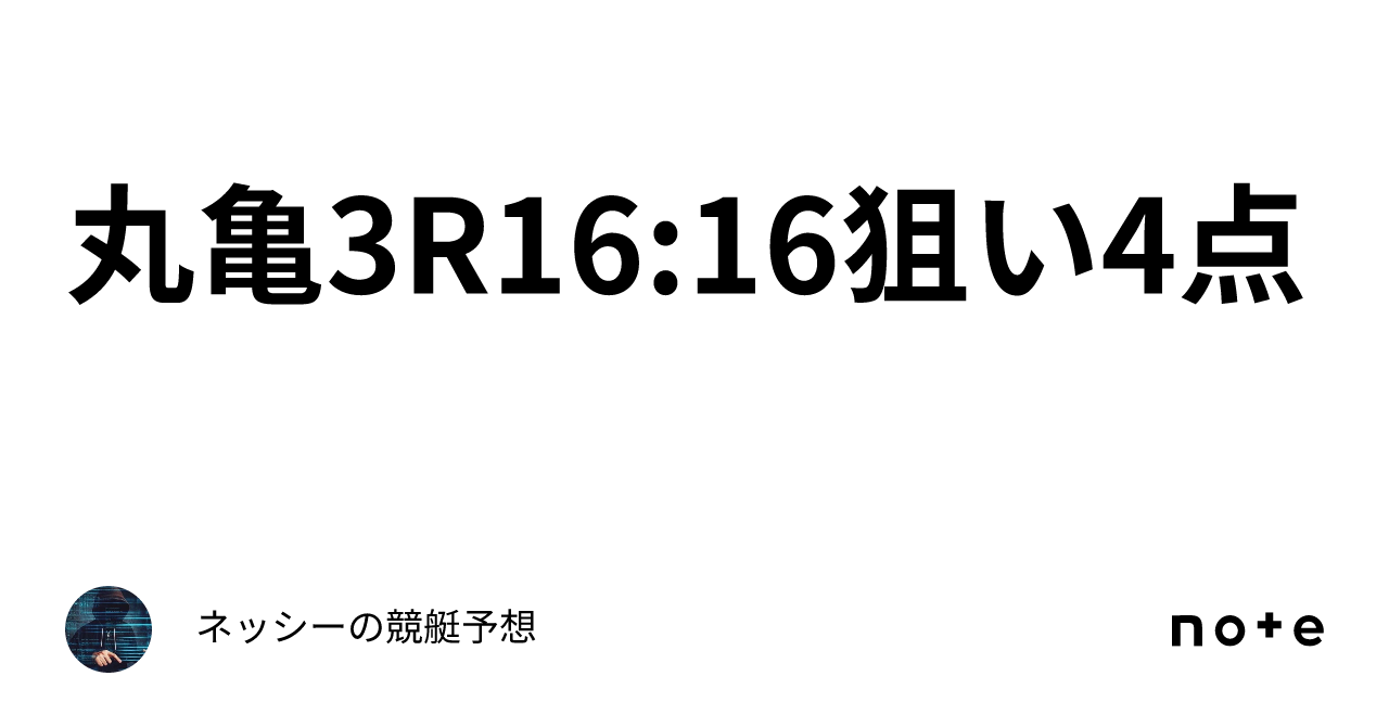 丸亀3R16:16狙い4点🔥｜ネッシーの競艇予想🚤