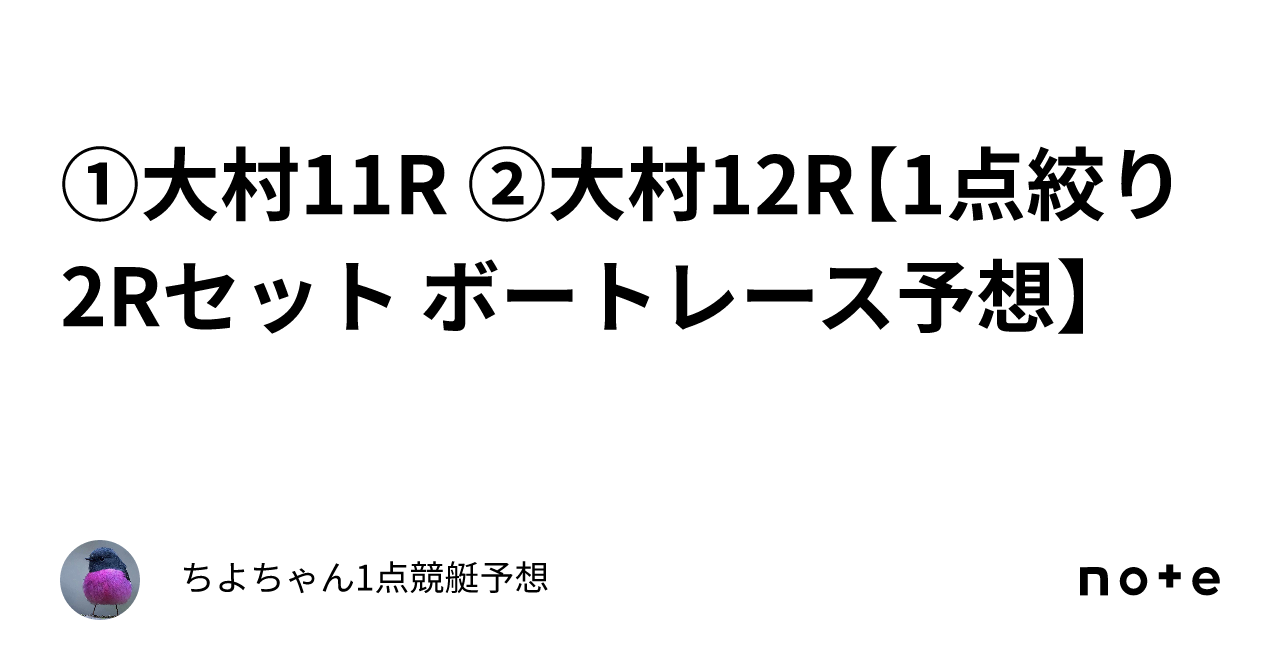 ①大村11R ②大村12R【1点絞り2Rセット ボートレース予想】 ｜ ちよちゃん1点競艇予想