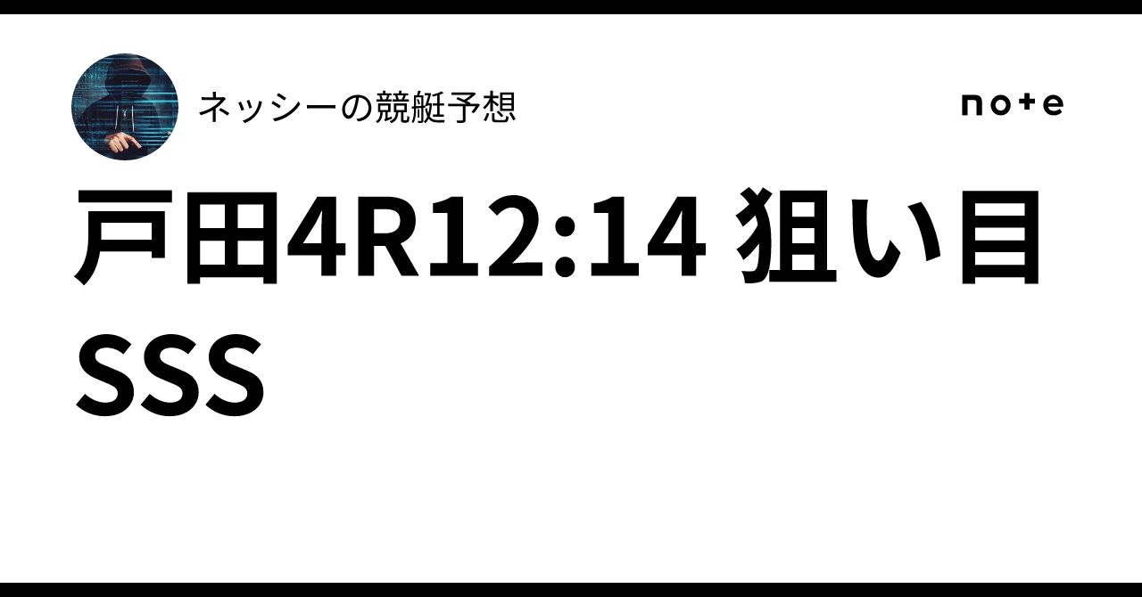 戸田4R12:14 狙い目SSS㊗️｜ネッシーの競艇予想🚤