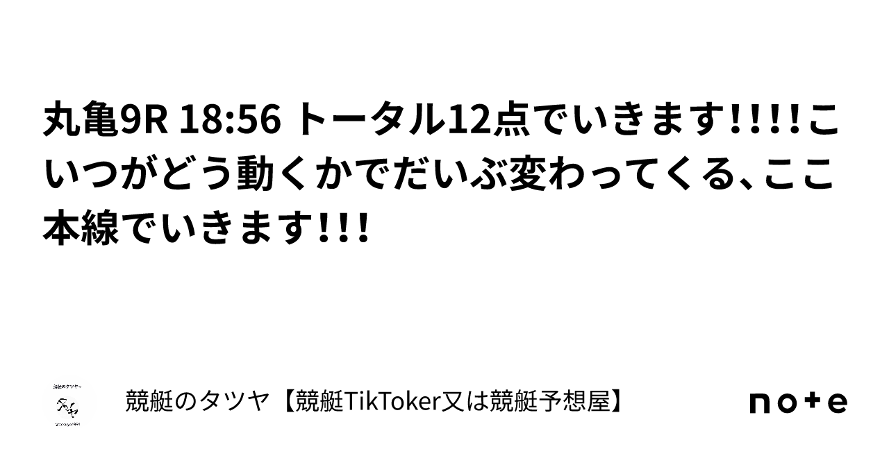 丸亀9R 18:56 トータル12点でいきます！！！！こいつがどう動くかでだいぶ変わってくる、ここ本線でいきます！！！｜競艇のタツヤ【競艇TikToker又は競艇予想屋】
