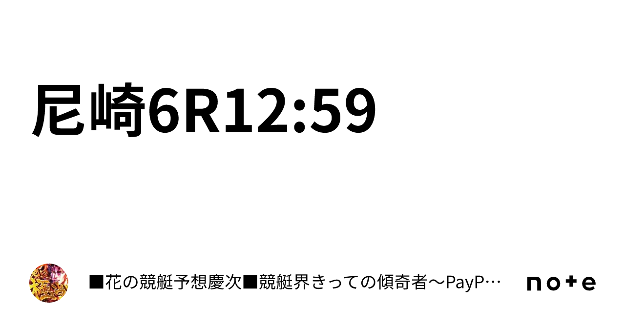 尼崎6R12:59｜🌸 花の競艇予想慶次 🌸👺競艇界きっての傾奇者👺〜PayPayもらえます⚡️
