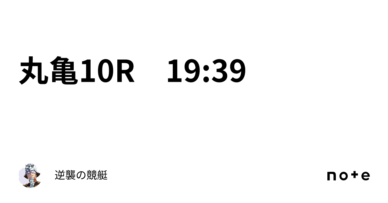 丸亀10R 19:39｜逆襲の競艇
