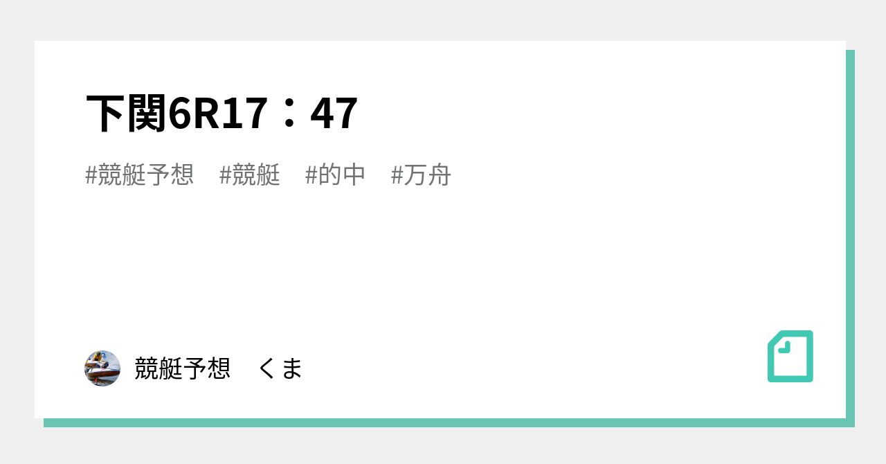 下関6R17：47｜競艇K｜note