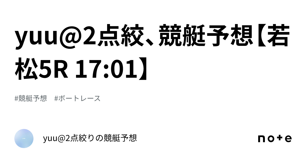 yuu@2点絞、競艇予想【若松5R 17:01】｜yuu@2点絞りの競艇予想