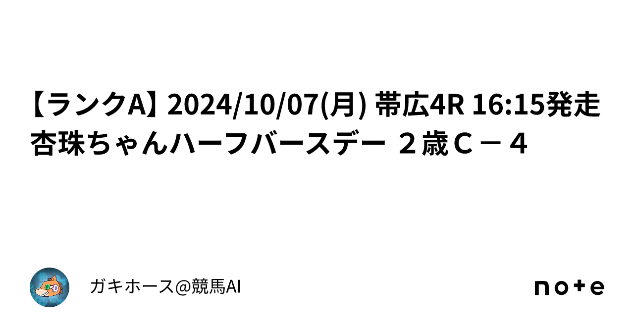 【ランクA】 2024/10/07(月) 帯広4R 16:15発走 杏珠ちゃんハーフバースデー 2歳C－4｜ガキホース@競馬AI