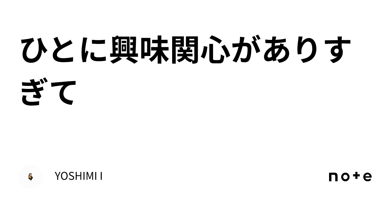 ひとに興味関心がありすぎて｜YOSHIMI I