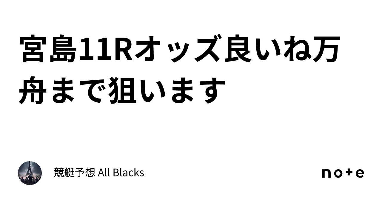 宮島11R オッズ良いね 🔥万舟まで狙います🔥｜ 競艇予想 All Blacks