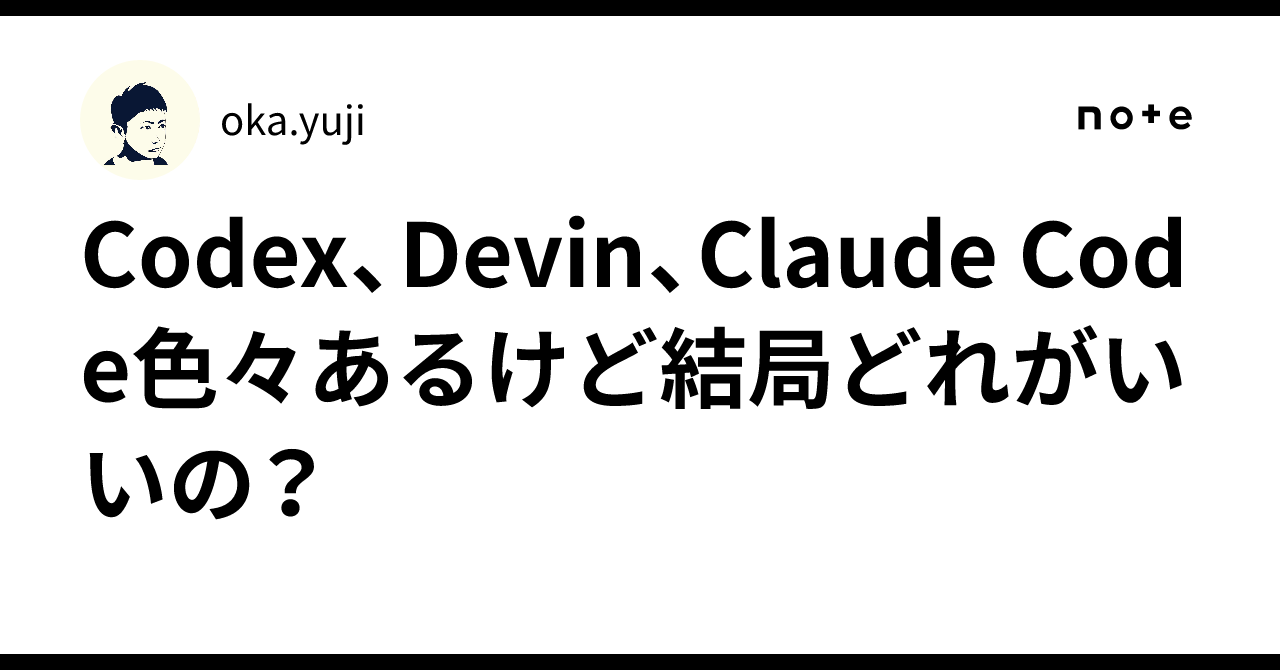 Codex、Devin、Claude Code色々あるけど結局どれがいいの？｜oka.yuji