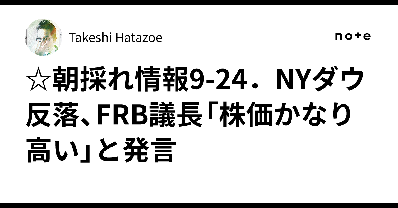 ☆朝採れ情報9-24．NYダウ反落、FRB議長「株価かなり高い」と発言｜Takeshi Hatazoe