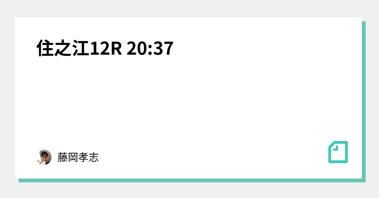 住之江12R 20:37｜藤岡孝志｜note