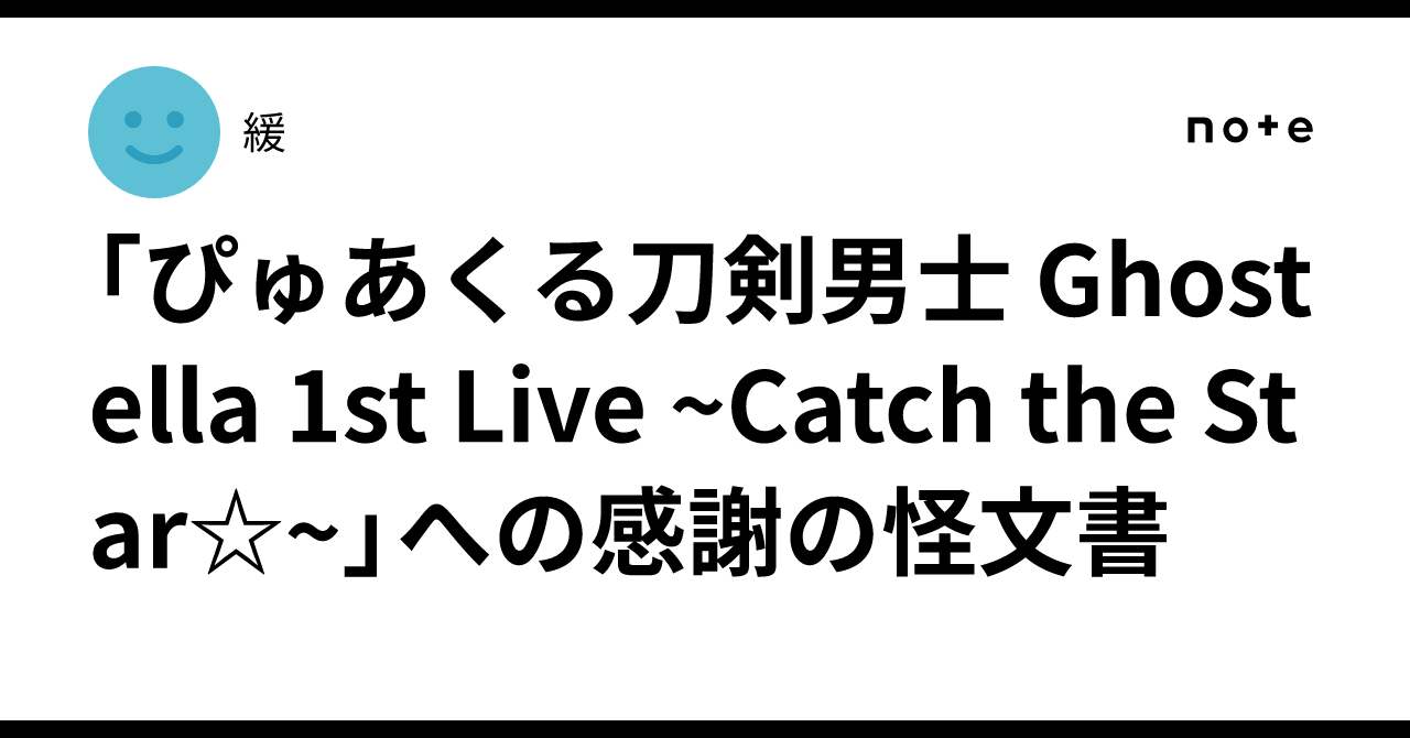「ぴゅあくる刀剣男士 Ghostella 1st Live ~Catch the Star☆~」への感謝の怪文書｜緩
