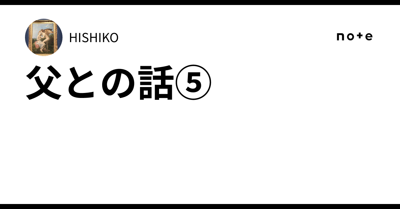 父との話⑤｜HISHIKO