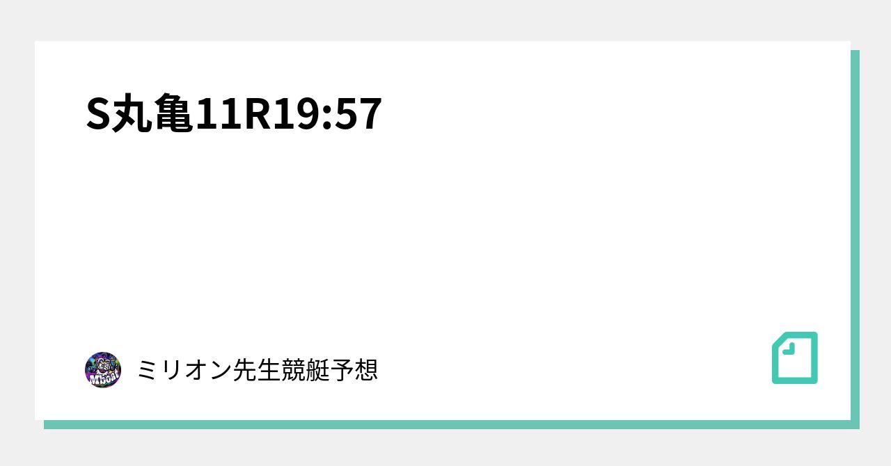 S📙丸亀11R19:57📙｜🚤ミリオン先生競艇予想🚤日本一のオープンチャット