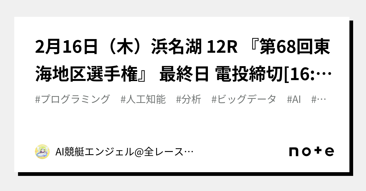 2月16日（木）浜名湖 12R 『第68回東海地区選手権』 最終日 電投締切[16:40]｜AI競艇エンジェル@全レース3連単380円予想 AIの機械学習で驚異の的中率＆回収率 フォロバ100 ...