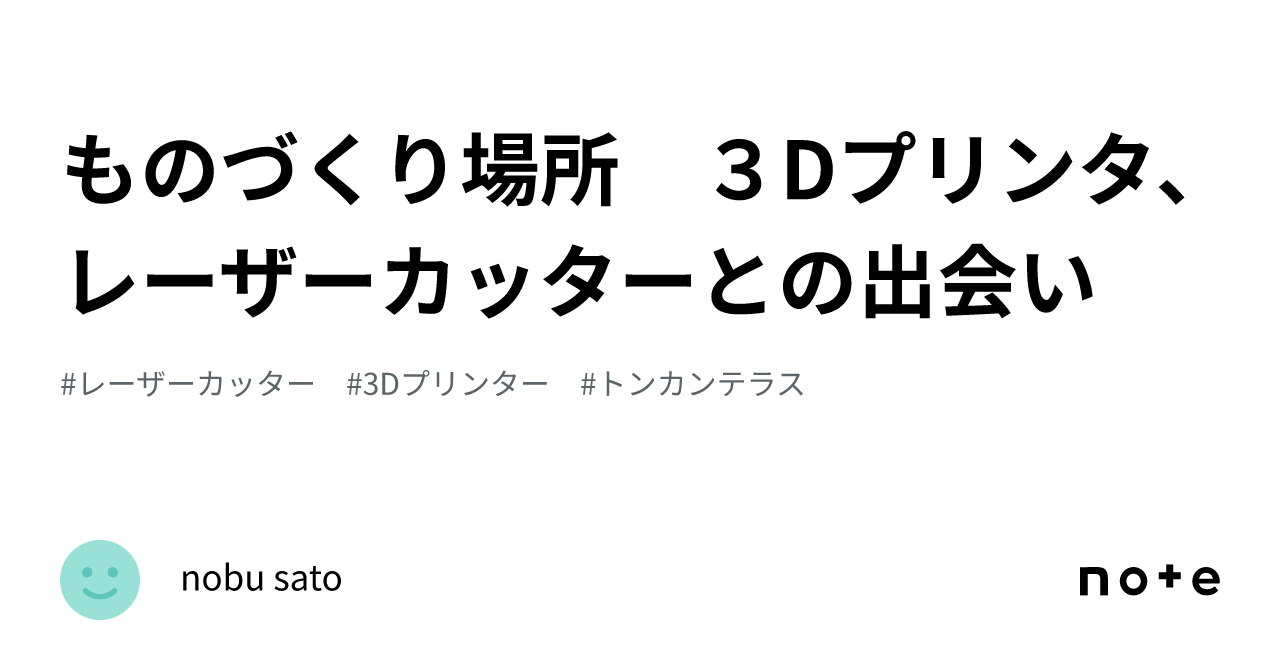 ものづくり場所 3Dプリンタ、レーザーカッターとの出会い｜nobu sato