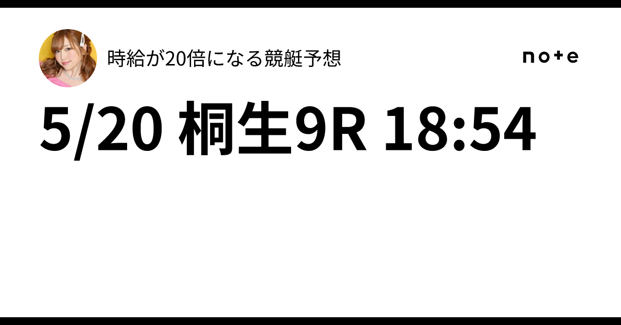 5/20 桐生9R 18:54｜時給が20倍になる🌈競艇予想