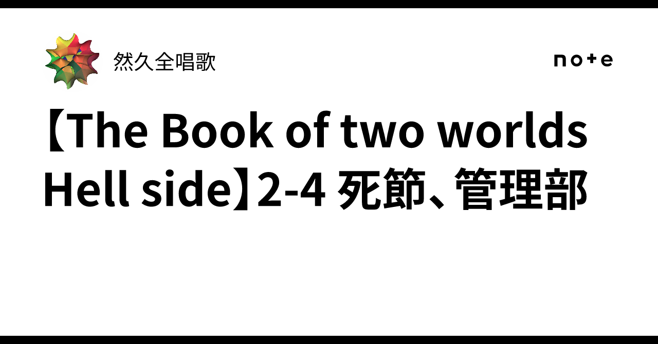 【The Book of two worlds Hell side】2-4 死節、管理部｜然久全唱歌