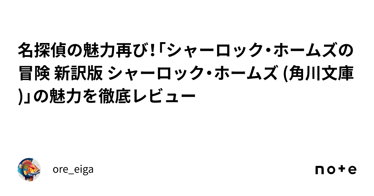 名探偵の魅力再び！「シャーロック・ホームズの冒険 新訳版 シャーロック・ホームズ (角川文庫)」の魅力を徹底レビュー｜ore_eiga