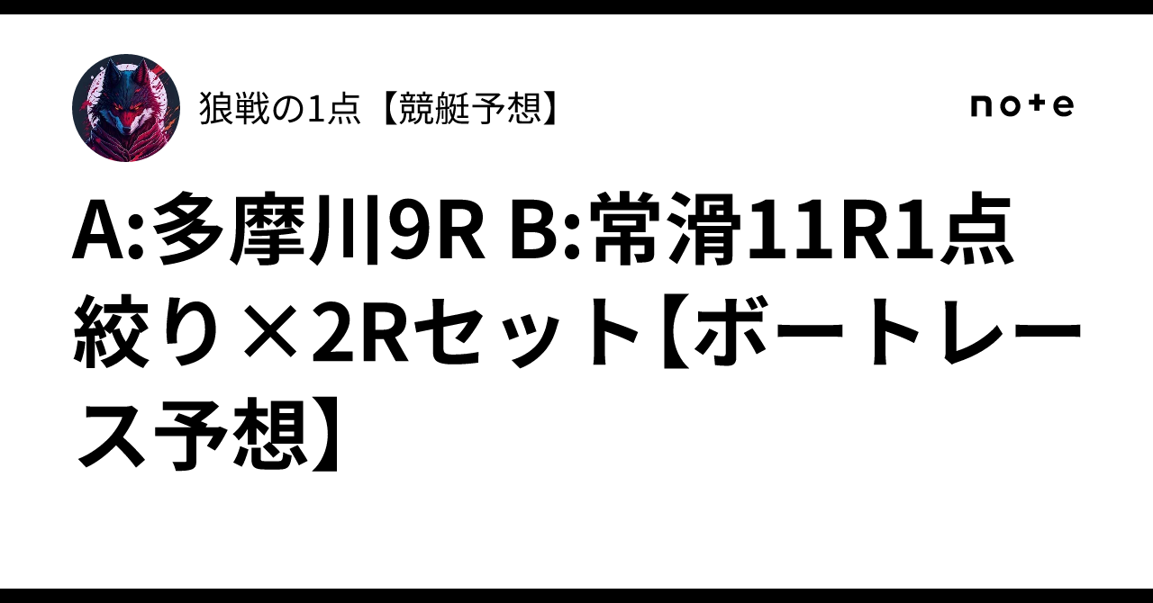 A:多摩川9R B:常滑11R🌟1点絞り×2Rセット🔥【ボートレース予想】｜狼戦の1点【競艇予想】