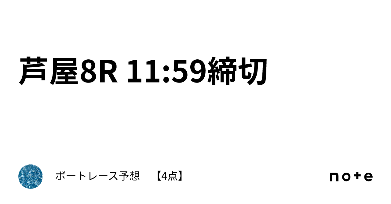 芦屋8R 11:59締切｜ボートレース予想 【4点】