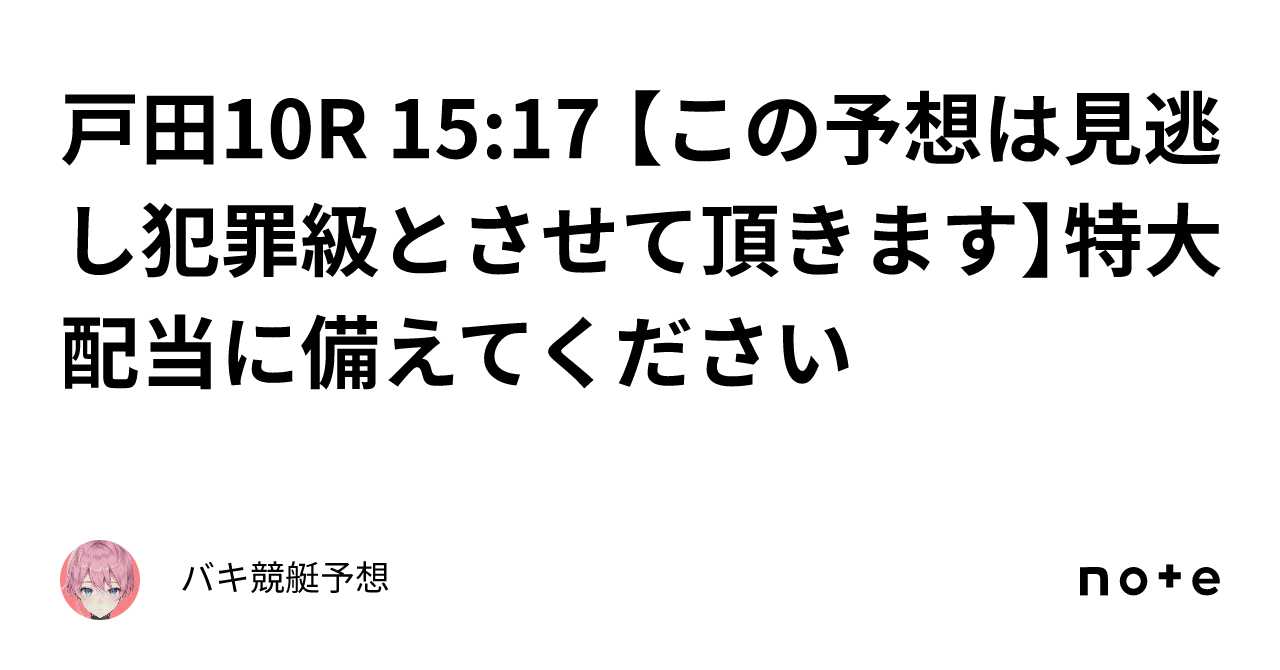 戸田10R 15:17 【この予想は見逃し犯罪級とさせて頂きます⚠️⚠️】特大配当に備えてください🔥🔥｜バキ競艇予想🚤