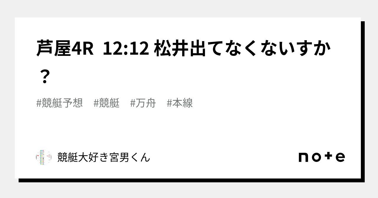 芦屋4R 12:12 松井出てなくないすか？｜競艇の宮男