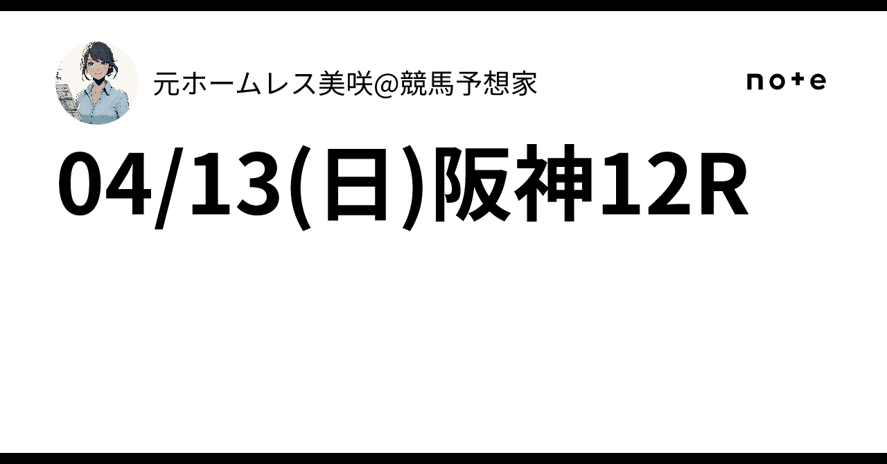 04/13(日)阪神12R｜元ホームレス美咲@競馬予想家