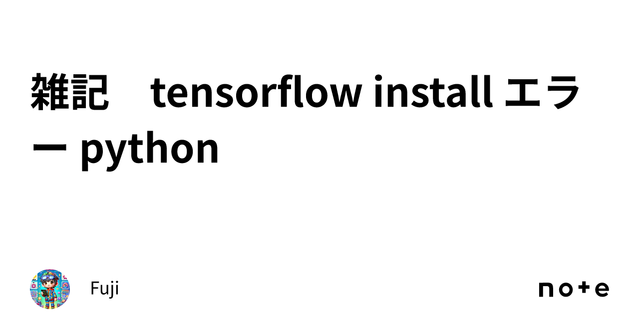 雑記 tensorflow install エラー python｜Fuji