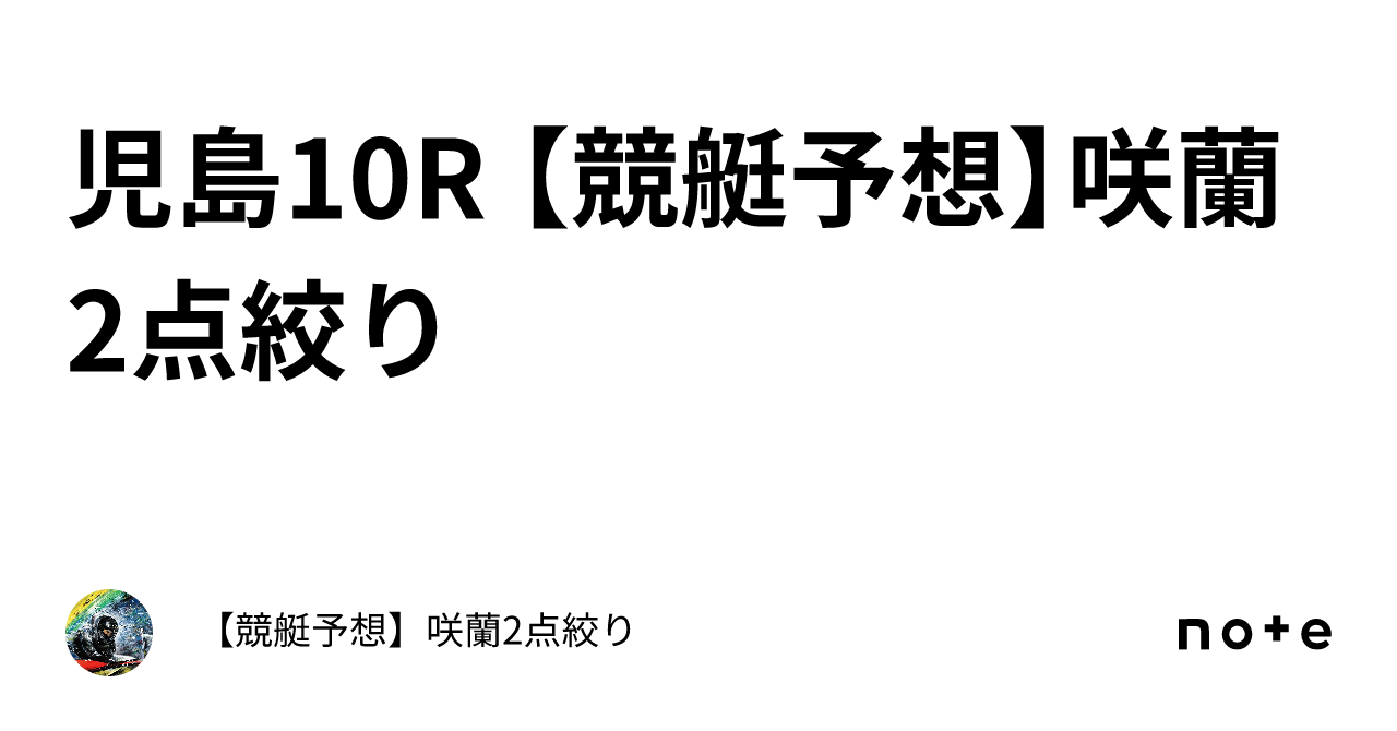児島10R 【競艇予想】咲蘭🏵️2点絞り🏵️｜【競艇予想】咲蘭🏵️2点絞り🏵️