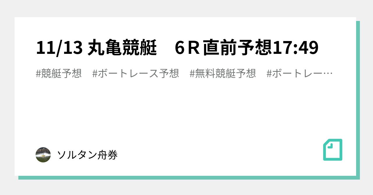 11/13 🚤🚤🚤丸亀競艇 6R🚤🚤🚤💰💰直前予想💰💰17:49｜ソルタン SOLUTAN舟券予想師｜note