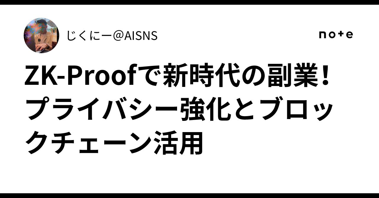 ZK-Proofで新時代の副業！プライバシー強化とブロックチェーン活用｜じくにー＠AI ️SNS