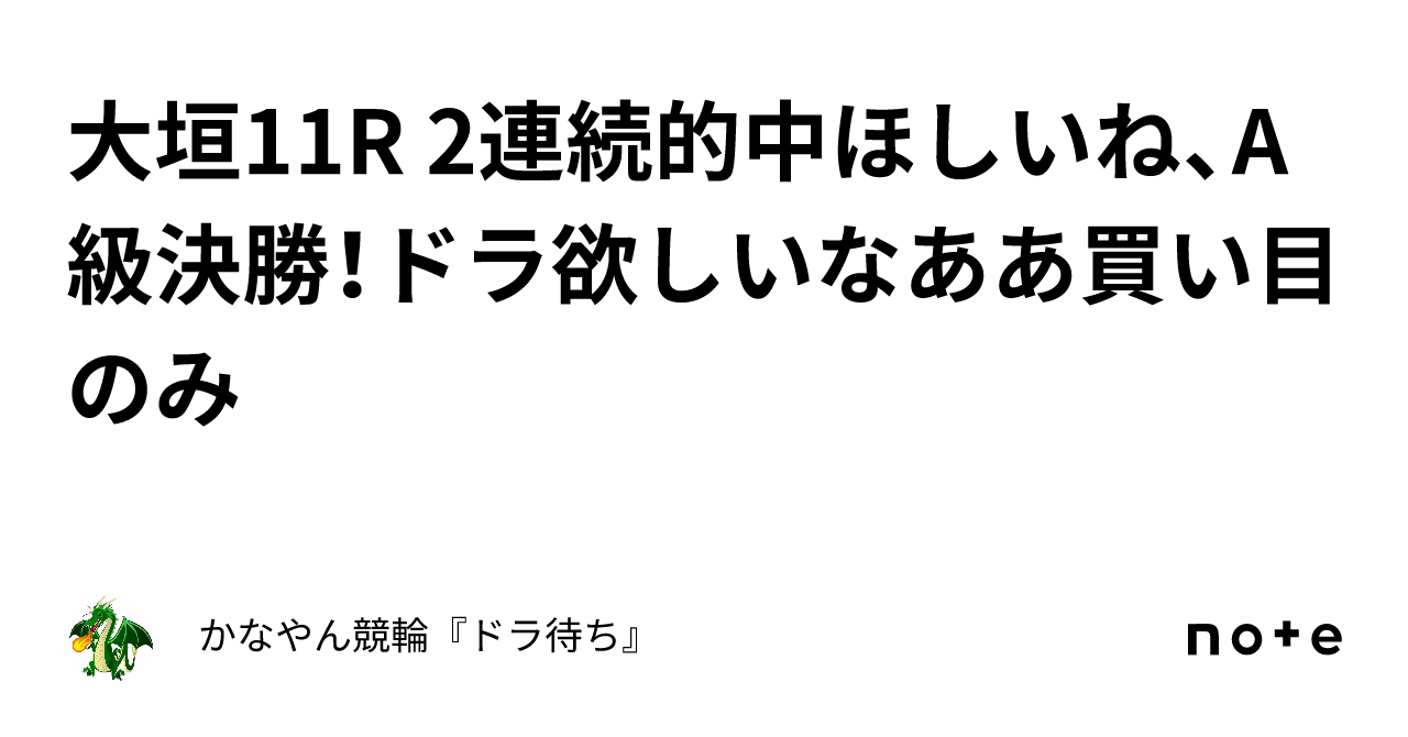 大垣11R 2連続的中ほしいね、A級決勝！ドラ欲しいなああ買い目のみ｜かなやん競輪『ドラ待ち🐲🔥』