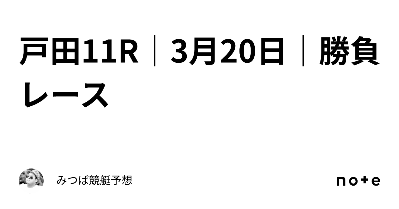 戸田11R｜3月20日｜勝負レース｜みつば競艇予想