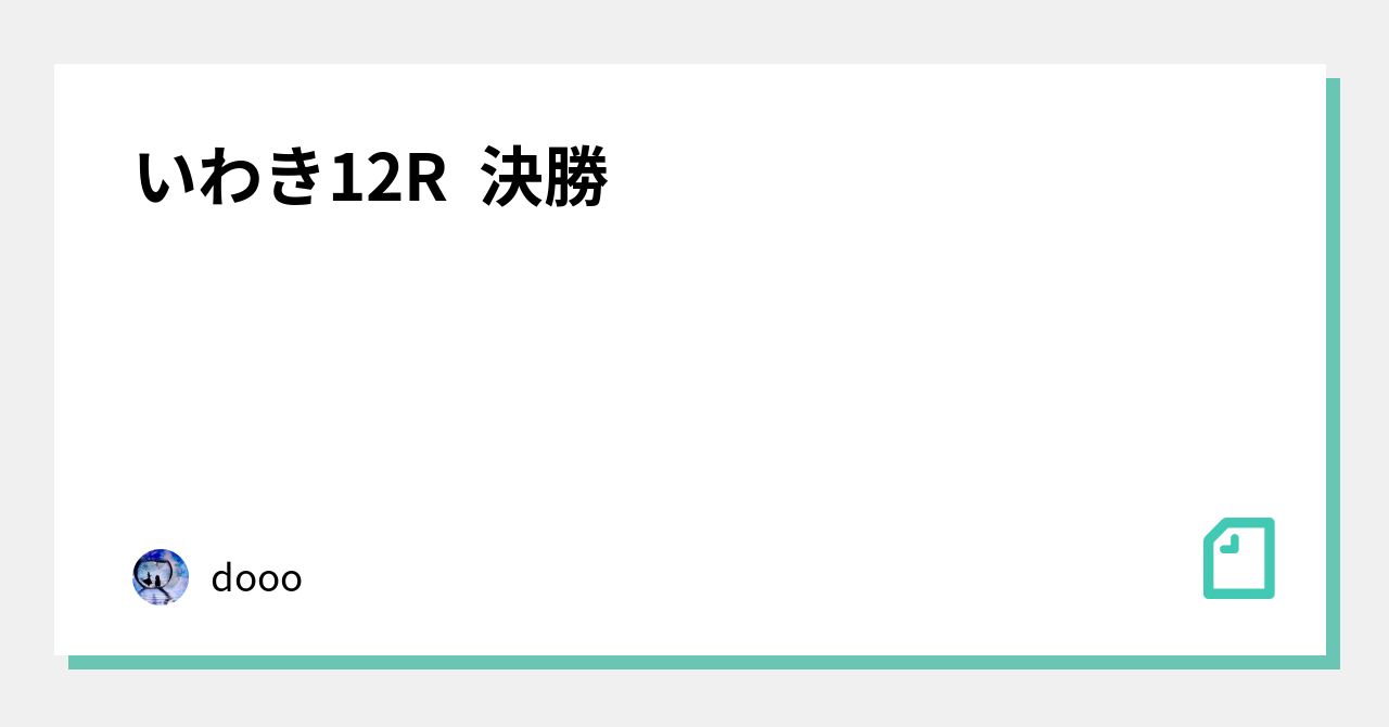 いわき12R 👑 決勝｜dooo｜note