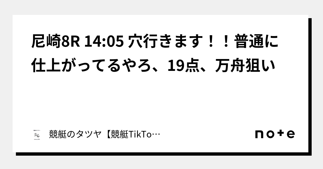 尼崎8R 14:05 穴行きます！！普通に仕上がってるやろ、19点、万舟狙い｜競艇のタツヤ【競艇TikToker又は競艇予想屋】
