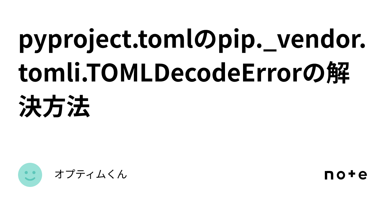 pyproject.tomlのpip._vendor.tomli.TOMLDecodeErrorの解決方法｜オプティムくん