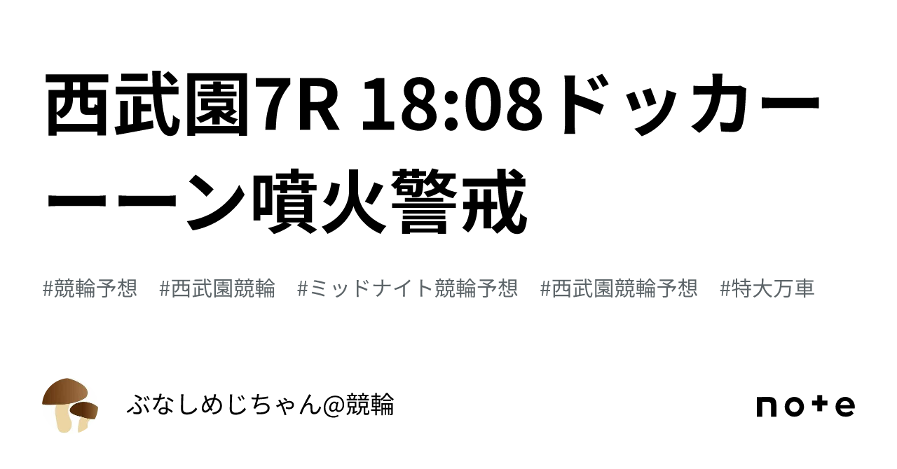 西武園7R 18:08🔥🌋ドッカーーーン噴火警戒🌋🔥｜ぶなしめじちゃん@競輪