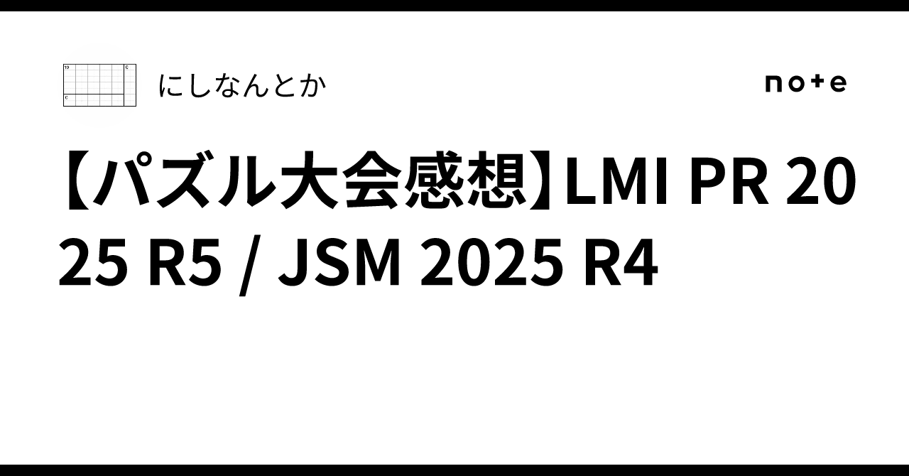 【パズル大会感想】LMI PR 2025 R5 / JSM 2025 R4｜にしなんとか