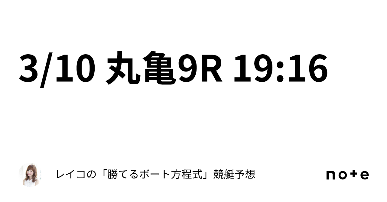 3/10 丸亀9R 19:16｜レイコの「勝てるボート方程式」💄競艇予想