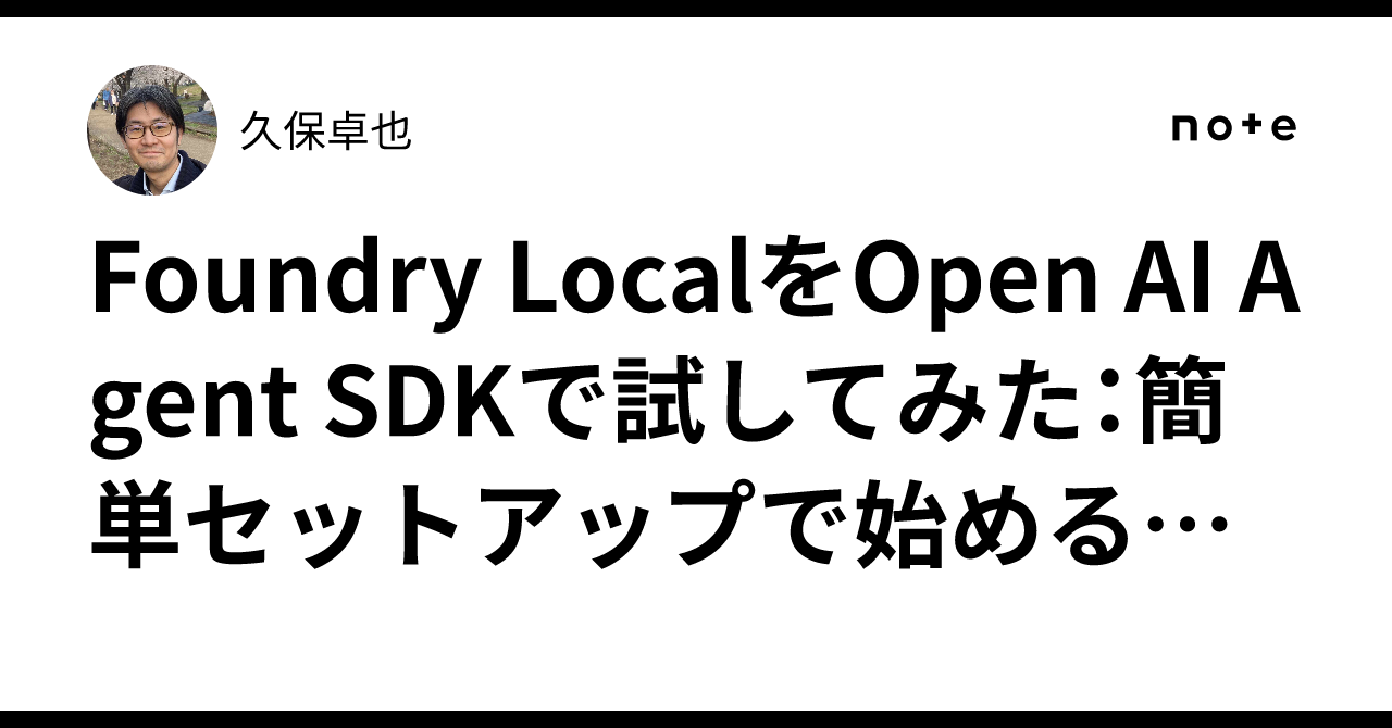 Foundry LocalをOpen AI Agent SDKで試してみた：簡単セットアップで始めるオンデバイスAI｜久保卓也