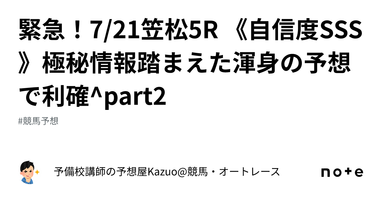 緊急！7/21笠松5R 《自信度SSS》極秘情報踏まえた渾身の予想で利確^part2｜予備校講師の予想屋Kazuo@競馬・オートレース